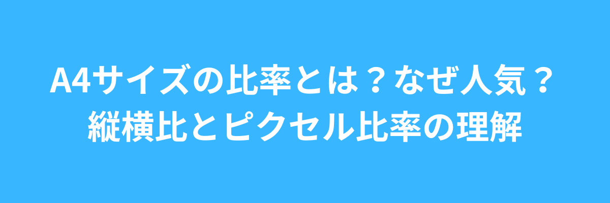 A4 比率の全てを理解しよう！縦横サイズからピクセル数まで徹底解説 | ライフサポートLABO